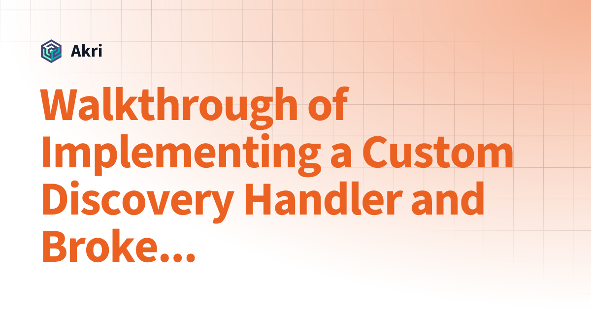 Walkthrough of Implementing a Custom Discovery Handler and Broker | v0.13 | Akri